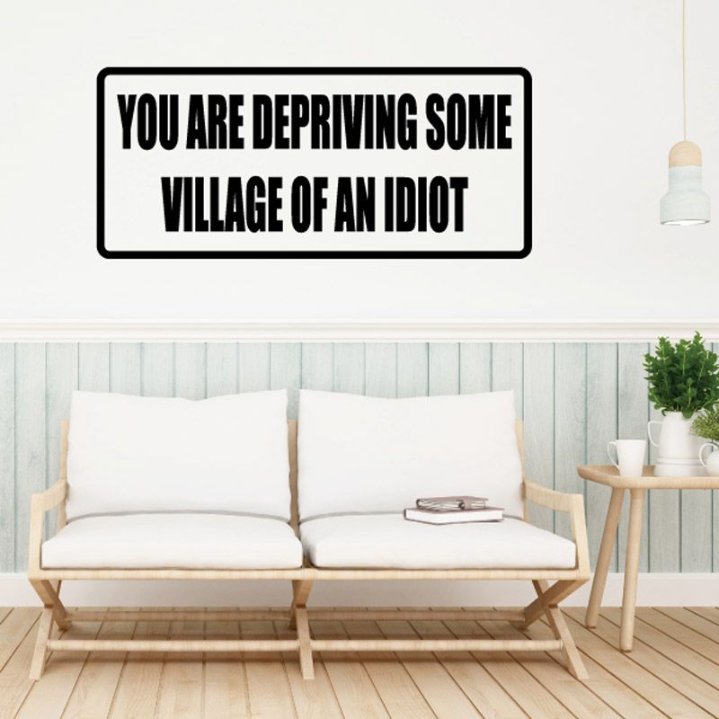 You Are Depriving Some Village of An Idiot Decal – Vinyl Disorder